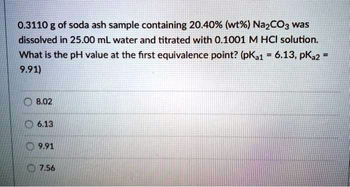 SOLVED: 0.3110 g of soda ash sample containing 20.40% (wt%) NazCO3 was dissolved in 25.00 mL ...