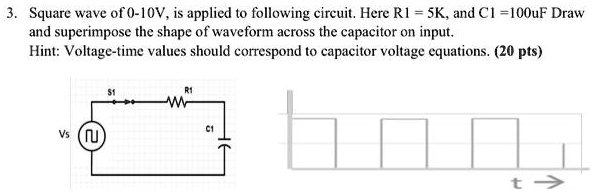 SOLVED: Square wave of 0-10V is applied to the following circuit. Here, R1 = 5K, and C1 = 100uF ...