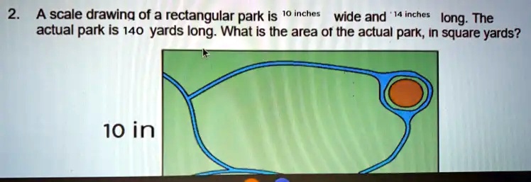 2. A scale drawing of a rectangular park is 10 inches wide and 14 ...