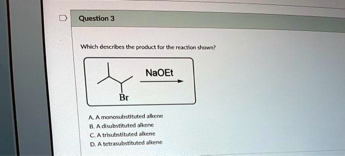 Question 3 Which describes the product for the reaction shown? Br NaOEt ...
