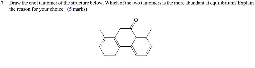 7 Draw the enol tautomer of the structure below. Which of the two ...