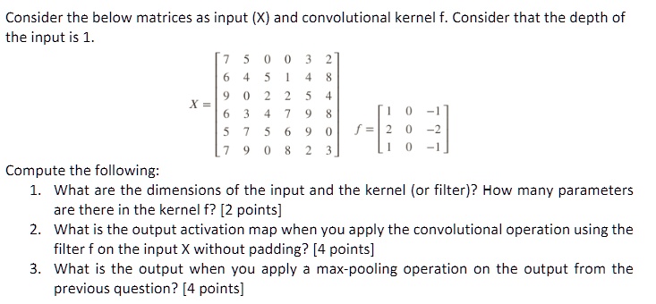SOLVED: Consider the below matrices as input (X) and convolutional kernel. Consider that the ...