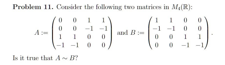SOLVED: Problem 11. Consider the following two matrices in MA(R): A:= and B = Is it true that A B?