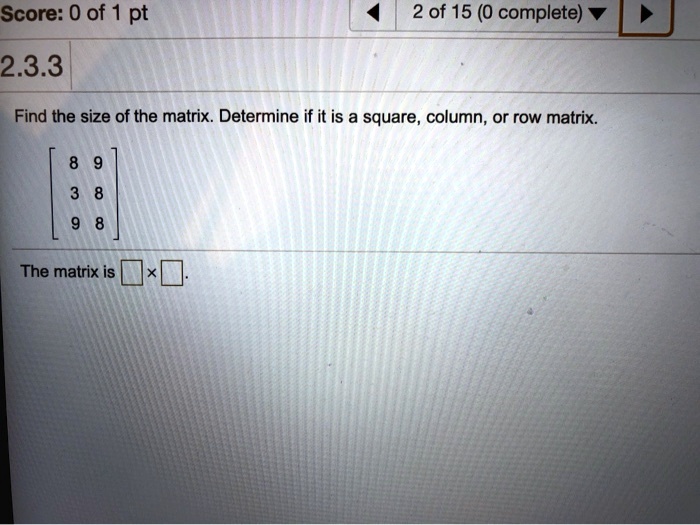 SOLVED: Score: 0 of 1 pt 2 of 15 (0 complete) 2.3.3 Find the size of the matrix: Determine if it ...
