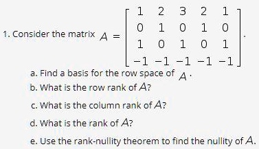 1. Consider the matrix A = . a. Find a basis for the row space of A. b. What is the row rank of ...