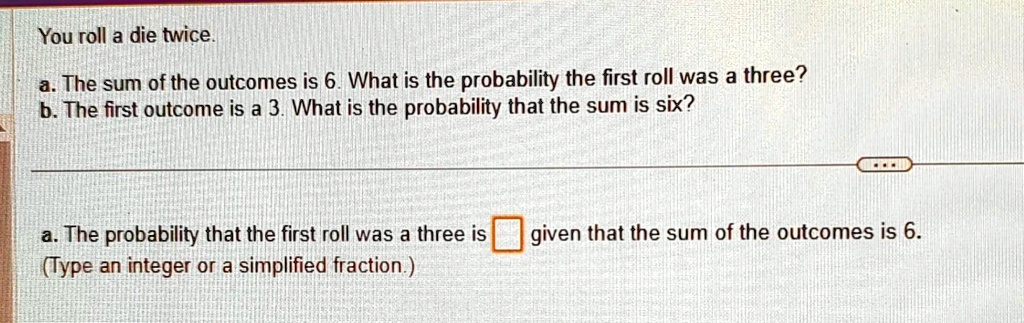 SOLVED: please help 5 You roll a die twice a.The sum of the outcomes is 6.What is the ...