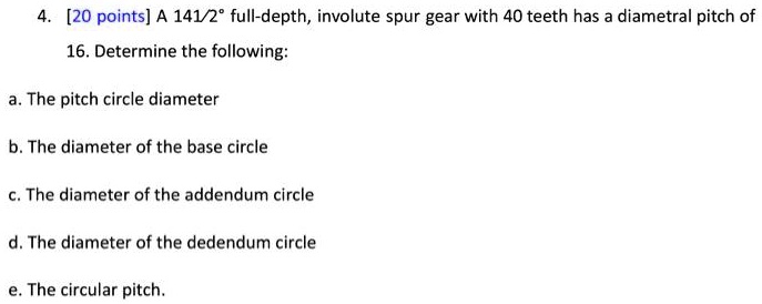 4. [20 points] A 141/2° full-depth, involute spur gear with 40 teeth ...