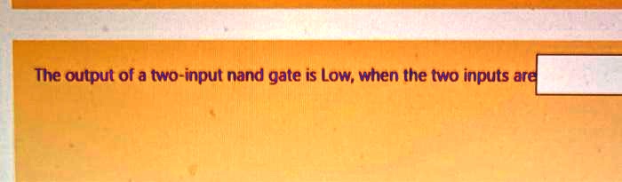 The Output Of A Two Input Nand Gate Is Low When The Two Inputs Are