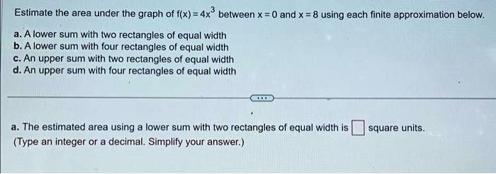 SOLVED: Estimate the area under the graph of f(x) = 4x between x = 0 and x = 8 using each finite ...