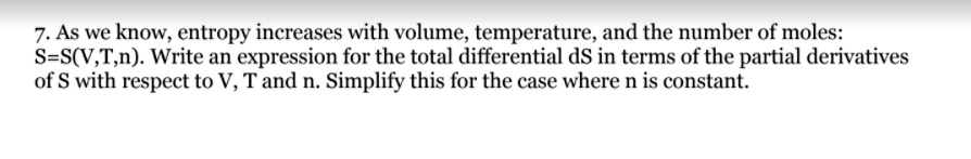 SOLVED: As we know, entropy increases with volume, temperature, and the number of moles: S = S(V ...