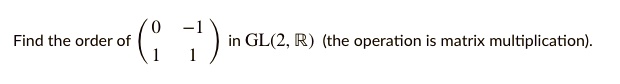 [GET ANSWER] find the order of gl2 r the operation is matrix ...