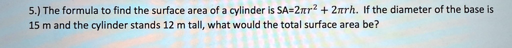 SOLVED: 5.) The formula to find the surface area of a cylinder is SA ...