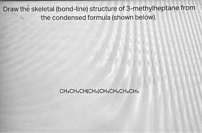 Charlie, draw the skeletal (bond-line) structure of 3-methylheptane ...