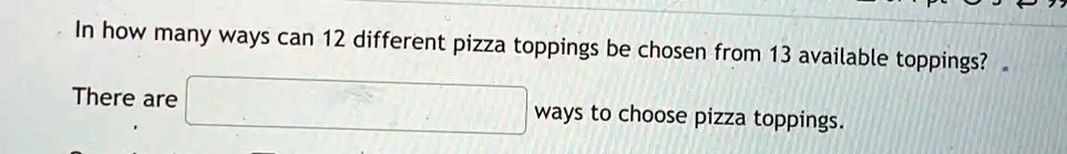 In how many ways can 12 different pizza toppings be chosen from 13 ...
