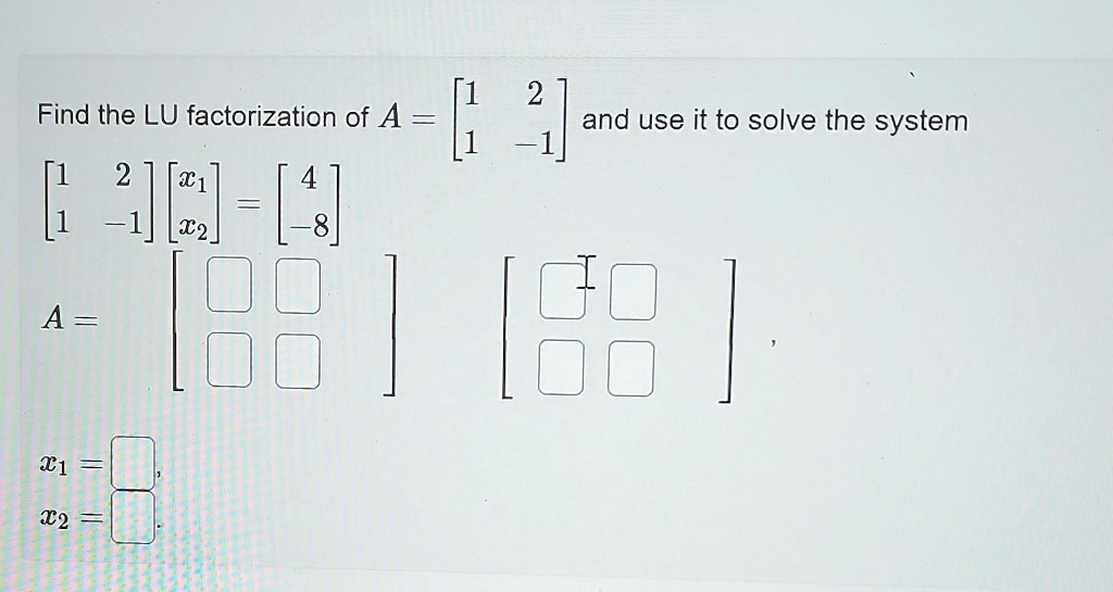 SOLVED: 2 and use it to solve the system Find the LU factorization of A= 1 A= C1 2