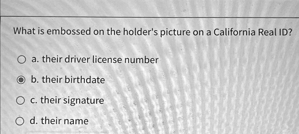 What is embossed on the holder's picture on a California Real ID? a ...