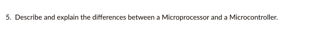 SOLVED: 5. Describe and explain the differences between a Microprocessor and a Microcontroller