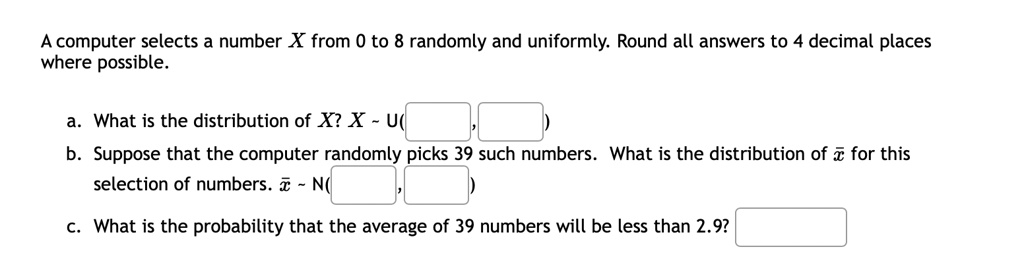SOLVED: A computer selects a number X from 0 to 8 randomly and uniformly: Round all answers to 4 ...