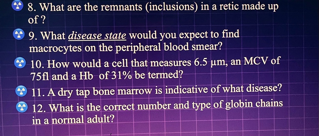 8. What are the remnants (inclusions) in a retic made up of? 9. What ...