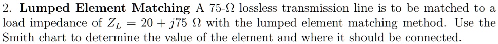 2. Lumped Element Matching A 75-? lossless transmission line is to be matched to a load ...