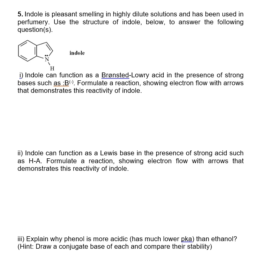 5 indole is pleasant smelling in highly dilute solutions and has been ...
