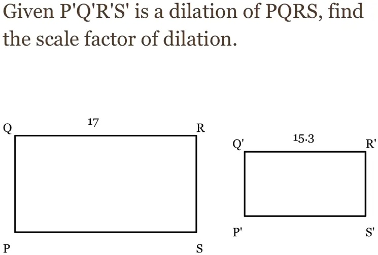 Given P'Q'R'S' is a dilation of PQRS, find the scale factor of dilation R 15.3