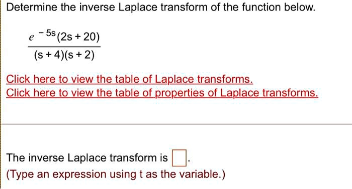 SOLVED: Determine the inverse Laplace transform of the function below: e^(-5s) (2s + 20) (s+4 ...