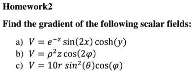 SOLVED: Homework 2: Find the gradient of the following scalar fields: a) V = e^(-2) sin(2x) cosh ...