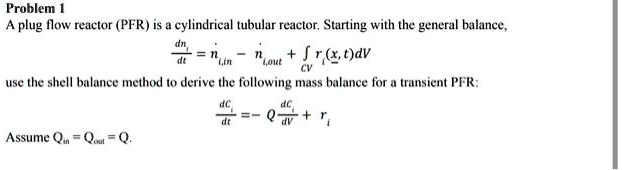 SOLVED: Problem 1: A plug flow reactor (PFR) is a cylindrical tubular ...