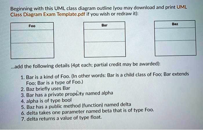 SOLVED: Beginning with this UML class diagram outline (you may download ... SOLVED: Beginning with this UML class diagram outline (you may download ...
