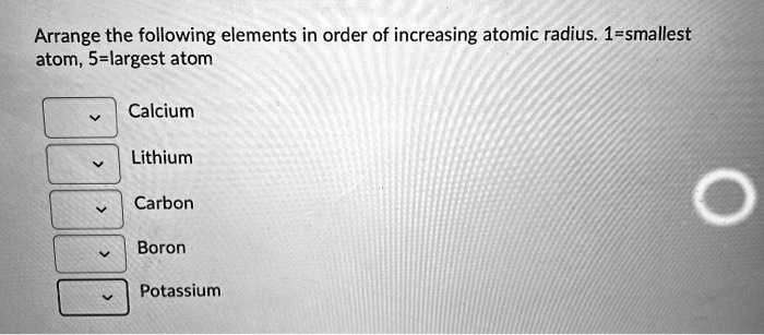 Solved Arrange The Following Elements In Order Of Increasing Atomic Radius 1 Smallest Atom 5
