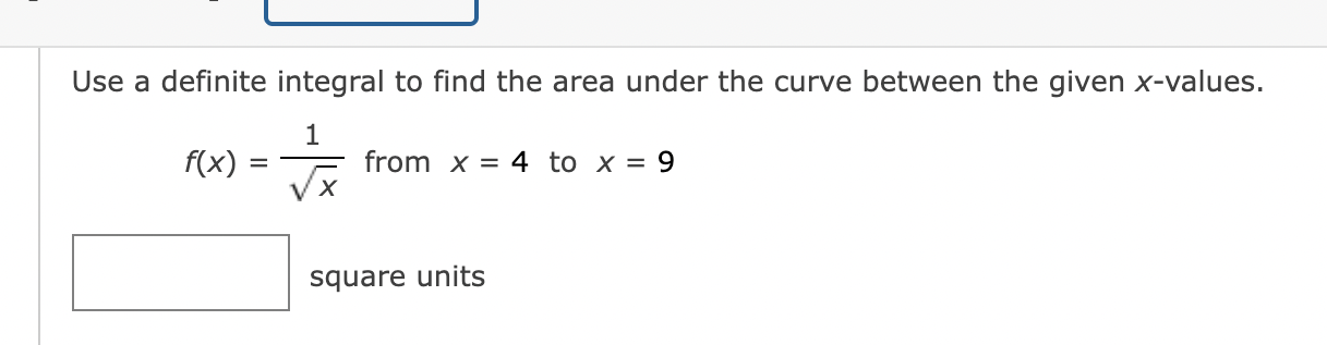 SOLVED: Use a definite integral to find the area under the curve between the given x-values. f(x ...
