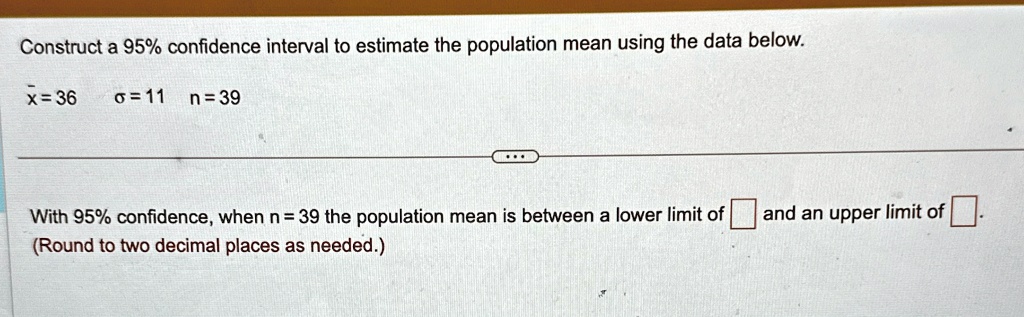 construct a 95 confidence interval to estimate the population mean using the data below barx 36 ...