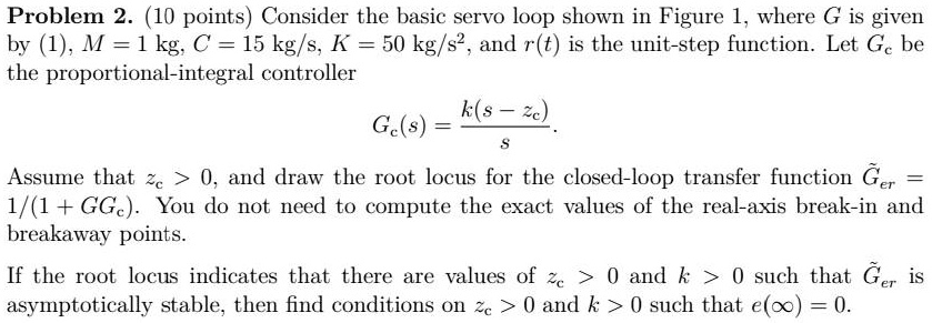 SOLVED: Problem 2.10 points: Consider the basic servo loop shown in Figure 1, where G is given ...