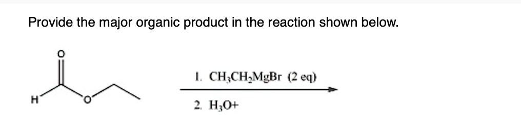 SOLVED: Provide the major organic product in the reaction shown below: CH3CH2MgBr (2 eq) 2 H2O+
