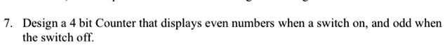 SOLVED: 7. Design a 4 bit Counter that displays even numbers when a switch on, and odd when the ...