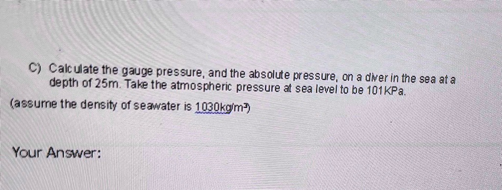 C) Calculate the gauge pressure, and the absolute pressure, on a diver ...