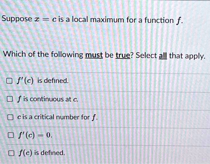 SOLVED: Suppose € = cis a local maximum for a function f. Which of the following must be true ...