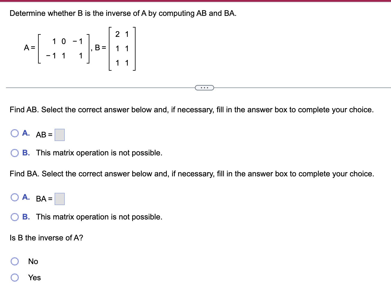 SOLVED: Determine whether B is the inverse of A by computing A B and B A. A=[ 1 0 -1 -1 1 1 ], B ...