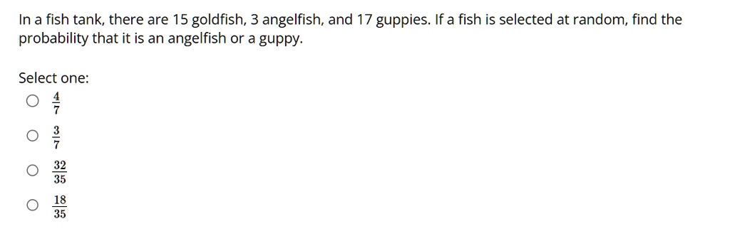 SOLVED: In a fish tank, there are 15 goldfish, 3 angelfish, and 17 ...
