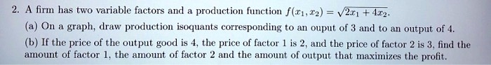 2. A firm has two variable factors and a production function f(x1, x2) = √(2x1 + 4x2). (a) On a ...