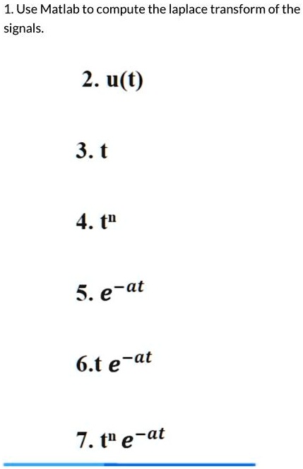 1. Use Matlab to compute the laplace transform of the signals. 2. u(t) 3. t 4. t n 5. e -at 6. t ...