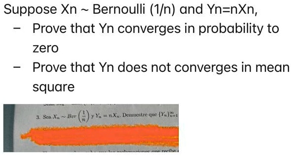 Suppose Xn Bernoulli (1/n) and Yn=nXn, - Prove that Yn converges in probability to zero - Prove ...