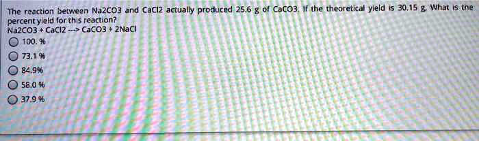 SOLVED: The reaction between Na2CO3 and CaCl2 actually produced 25.6 g of CaCO3. The theoretical ...