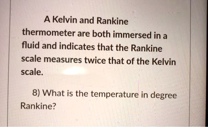 a kelvin and rankine thermometer are both immersed in a fluid and ...