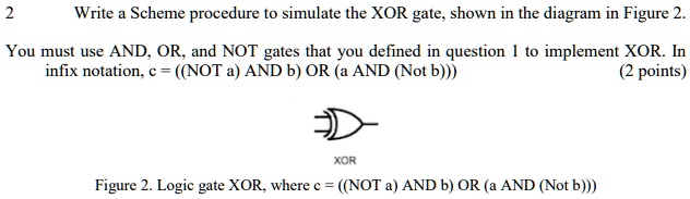 SOLVED: 2 Write a Scheme procedure to simulate the XOR gate, shown in the diagram in Figure 2 ...
