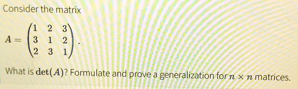 SOLVED: Consider the matrix A = 1 2 3 3 1 2 2 3 1 What is det(A)? Formulate and prove a ...