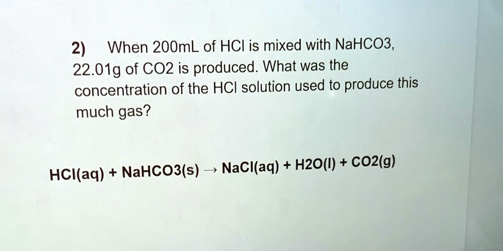 2) When 200mL of HCl is mixed with NaHCO3, 22.01g of CO2 is...