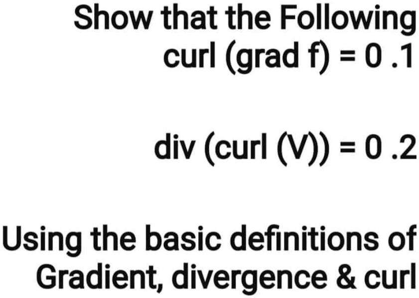 SOLVED: Show that the Following curl (grad f) = 0.1 div (curl (V)) = 0 .2 Using the basic ...