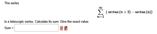 SOLVED: The series arctan (n + 2) - arctan (n)) n= telescopic series Calculate its sum Give the ...